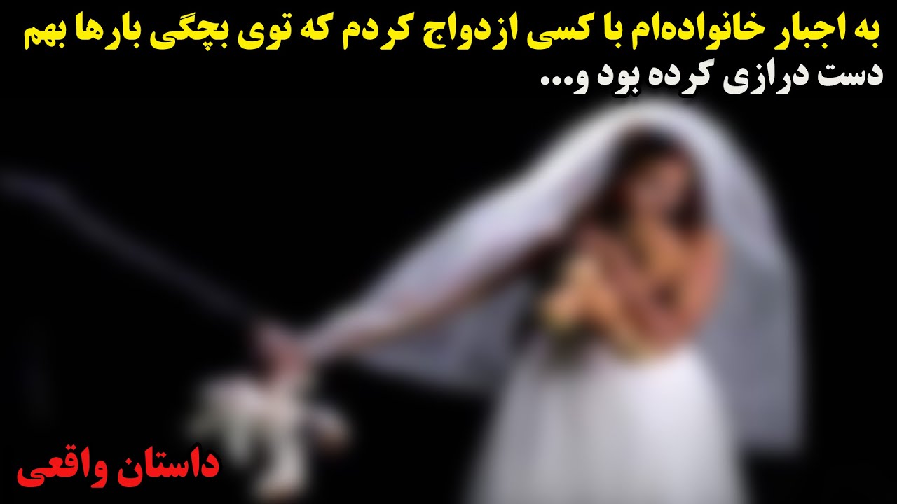 به اجبار خانوادهام با کسی ازدواج کردم که توی بچگی بارها بهم دست درازی