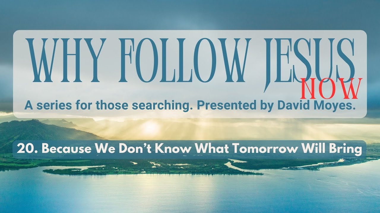 Why Follow Jesus... Now - 20. Because We Don't Know What Tomorrow Will ...