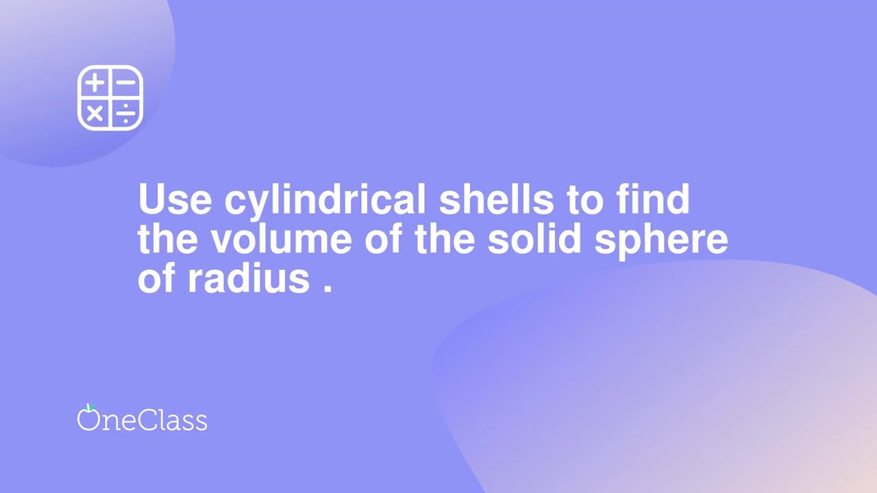 Use cylindrical shells to find the volume of the solid sphere of radius ...