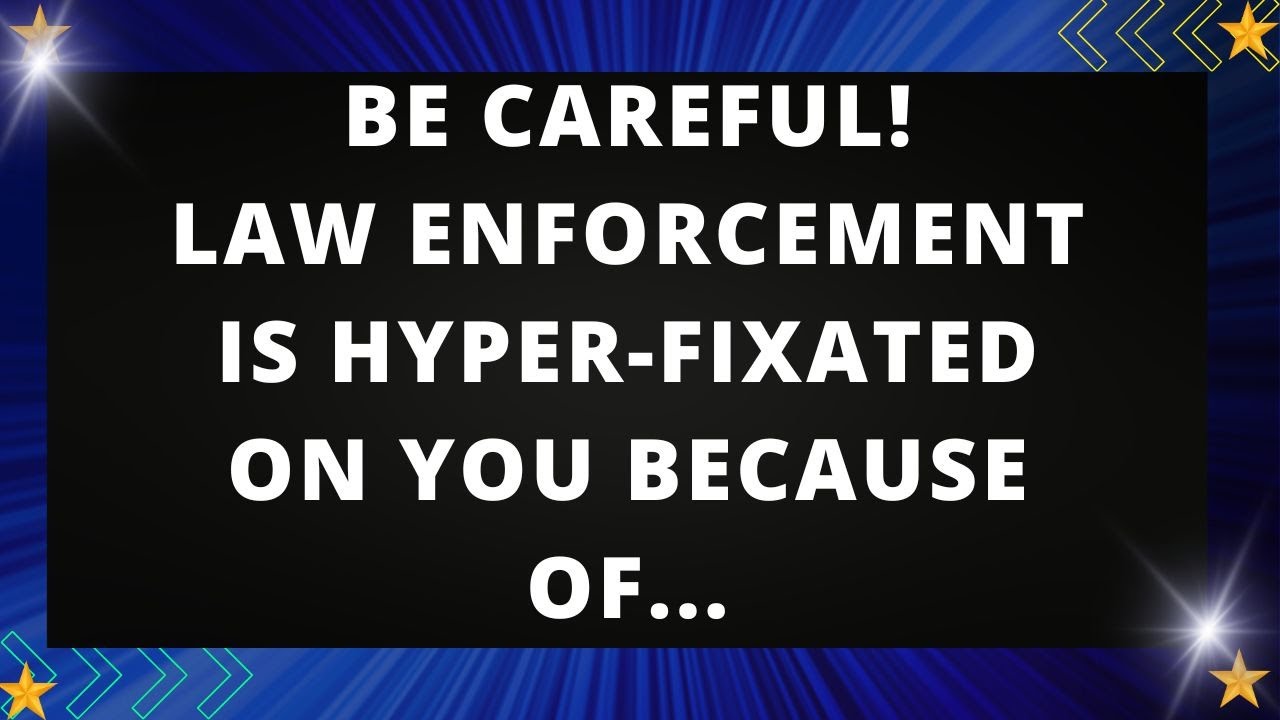 Be careful! Law enforcement is hyper-fixated on you because of ...