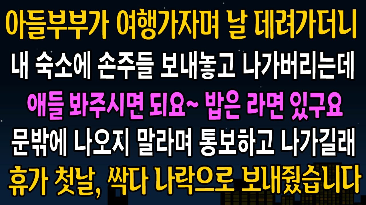 실화사연 아들 부부가 함께 여행가자길레 왔더니 기저귀 한박스를 내 숙소 앞에 내려놓는데 창밖 경치 보며 쉬엄쉬엄 애나 보라길래 그날 즉시 참교육 해줬습니다 Youtube