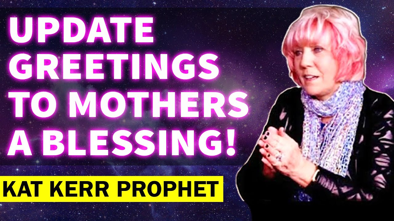 Kat Kerr: International Update, Greetings to Mothers and a Blessing ...