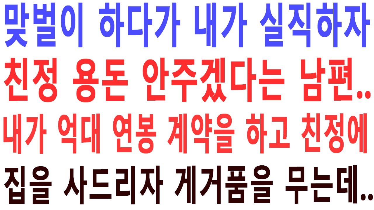 맞벌이 하다가 내가 실직하자 친정 용돈 안주겠다는 남편내가 억대 연봉 계약을 하고 친정에 집을 사드리자 게거품을 무는데