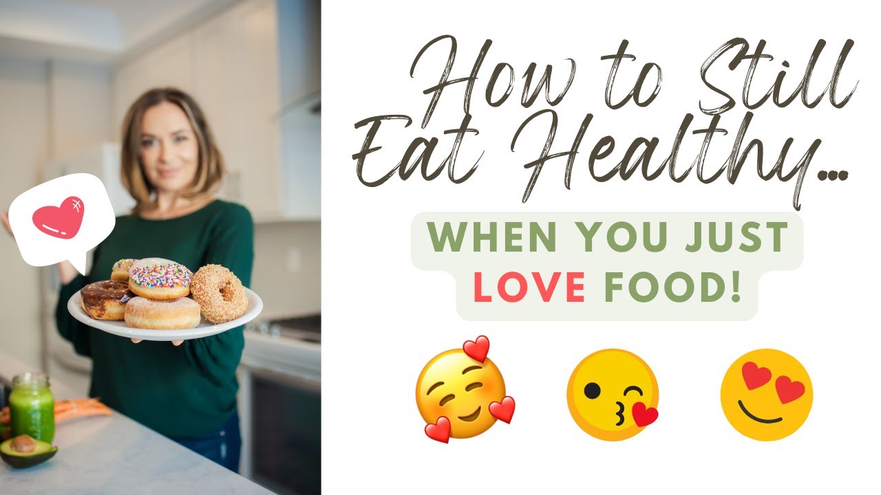 How to Still Eat Healthy When You Just LOVE Food! - YouTube