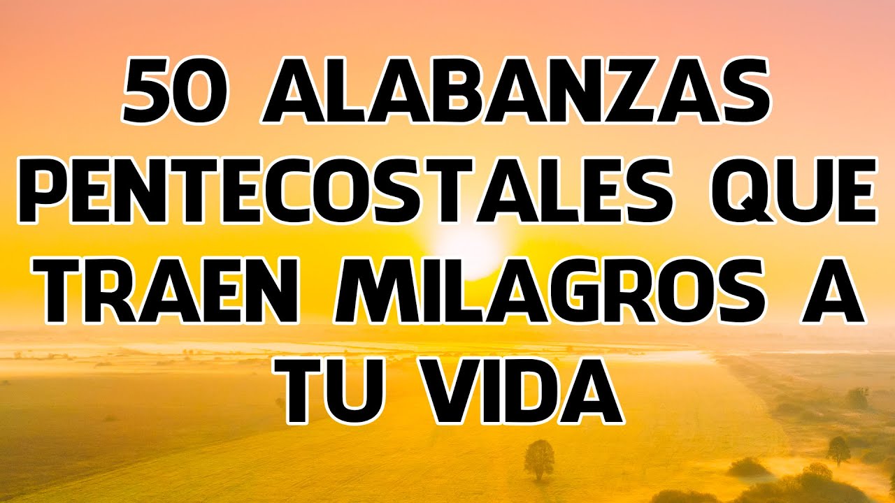 50 Alabanzas Pentecostales Que Traen Milagros A Tu Vida - Alabanzas De Jubilos Para Nuestro ...