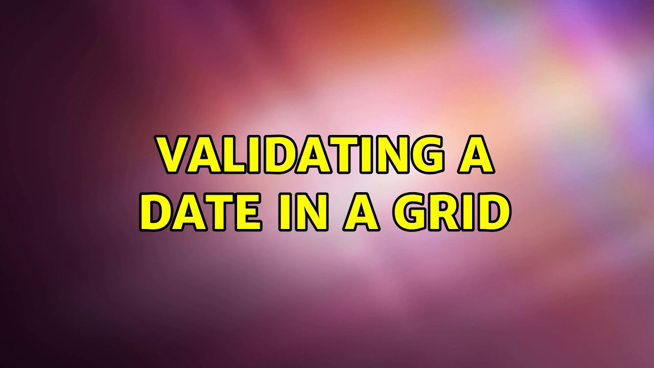 Validating a date in a grid (3 Solutions!!) - YouTube