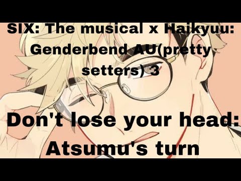 SIX: The musical x Haikyuu: Genderbend AU(pretty setters) 3 - YouTube