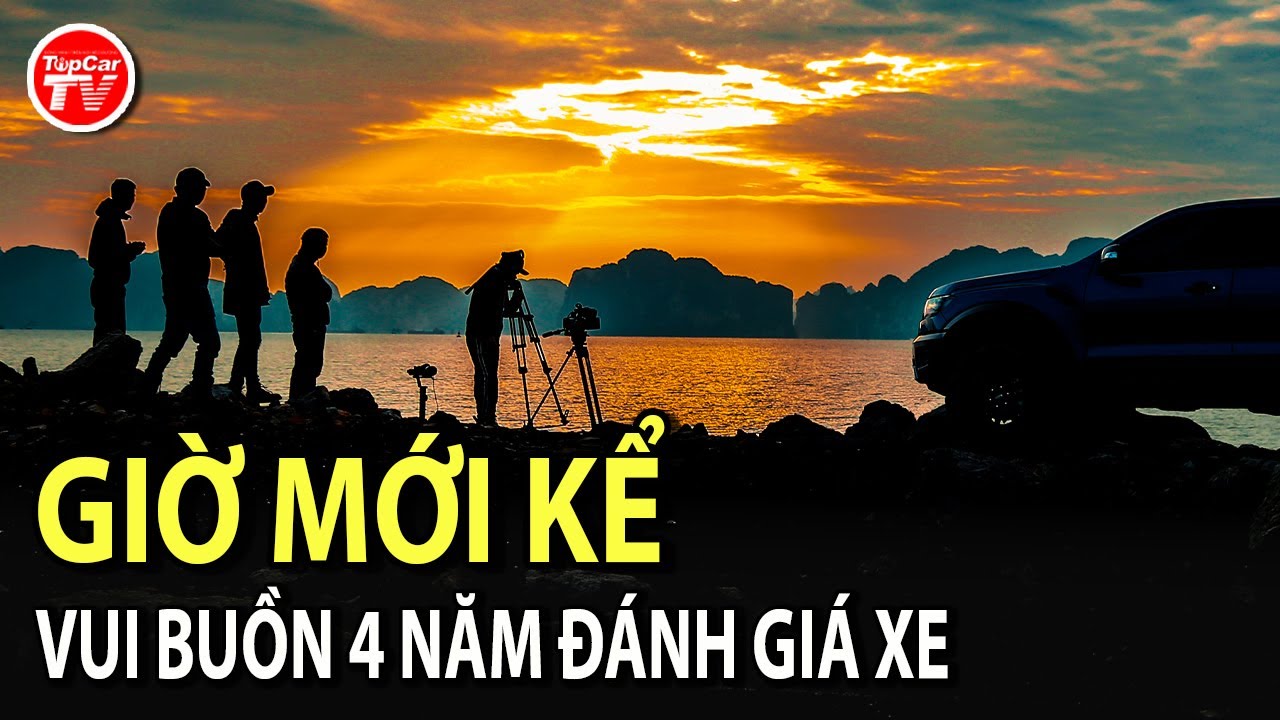 Chuyện giờ mới kể - Vui buồn trong quá trình Tipcar đánh giá xe 4 năm ...