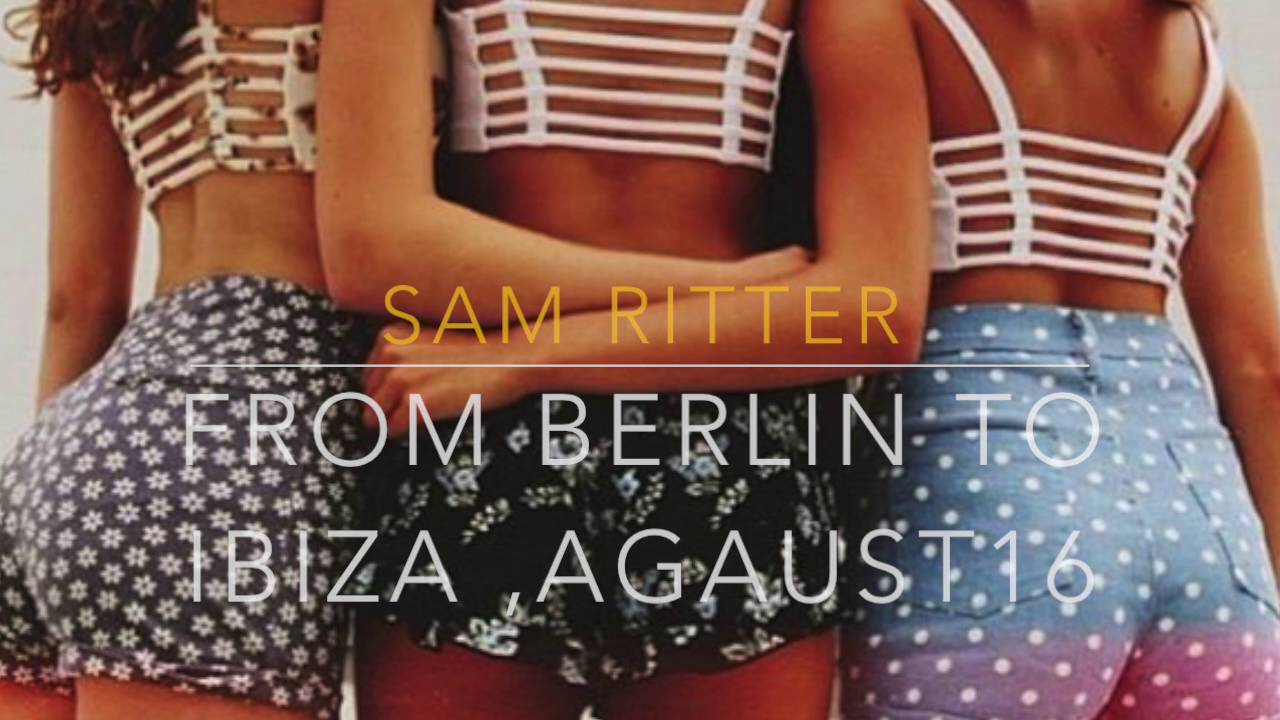 Sam Ritter-Berlin To Ibiza ,July & Agust 2016 - YouTube