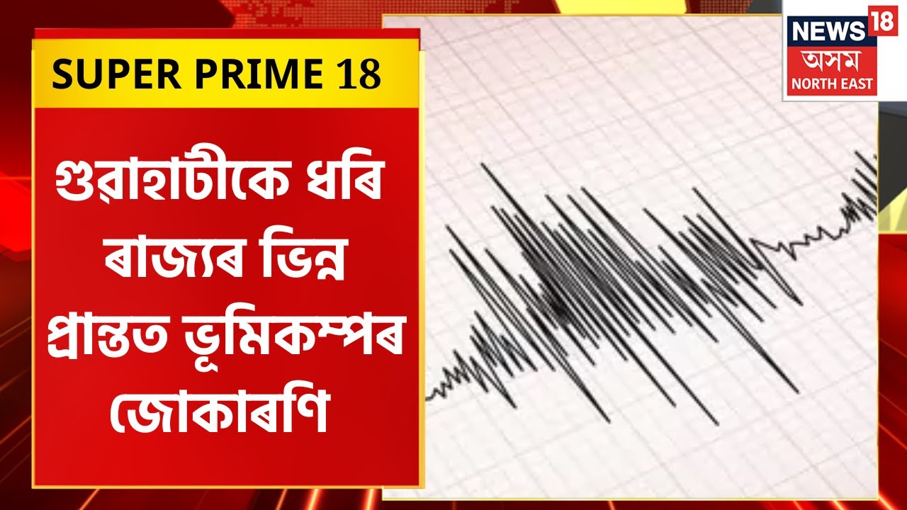 SUPER PRIME 18 | ৰিখটাৰ স্কেলত ৫.৪ প্ৰাবল্যৰ ভূমিকম্পই জোকাৰি গ’ল ...
