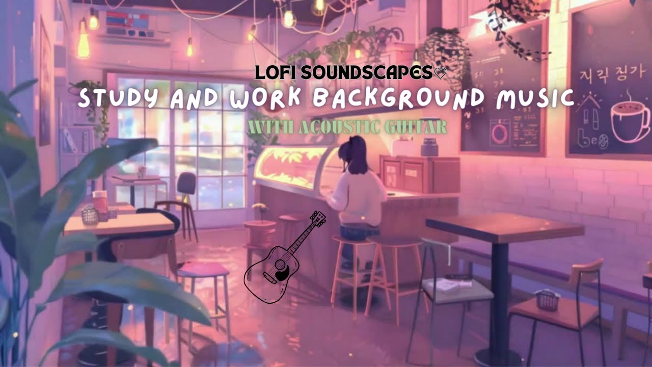 Lofi Soundscapes Study and Work Background Music with Acoustic Guitar ...
