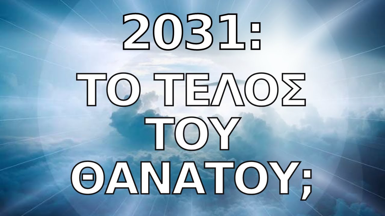 2031: Το τέλος του ΘΑΝΑΤΟΥ; Η χρονιά που οι άνθρωποι θα γίνουν ...