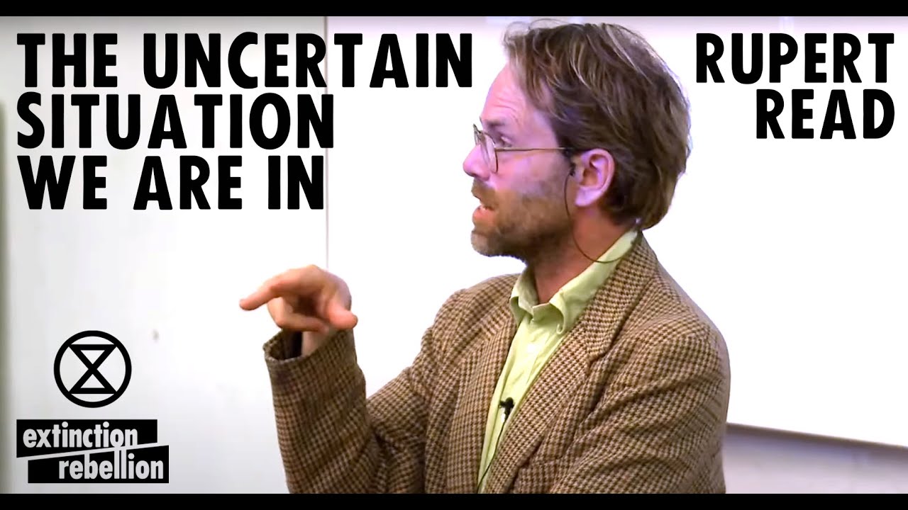 Dr Rupert Read - The Uncertain Situation We Are In | Extinction ...