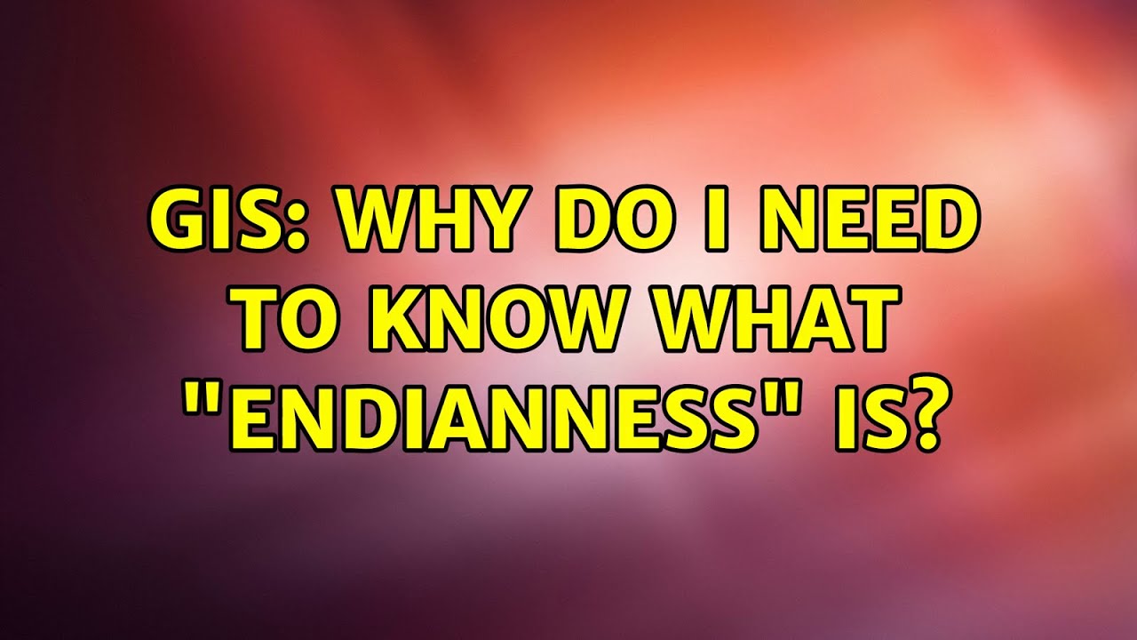 GIS: Why do I need to know what "endianness" is? - YouTube