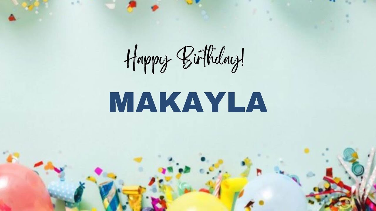 MAKAYLA Happy Birthday Song – Happy Birthday MAKAYLA - YouTube