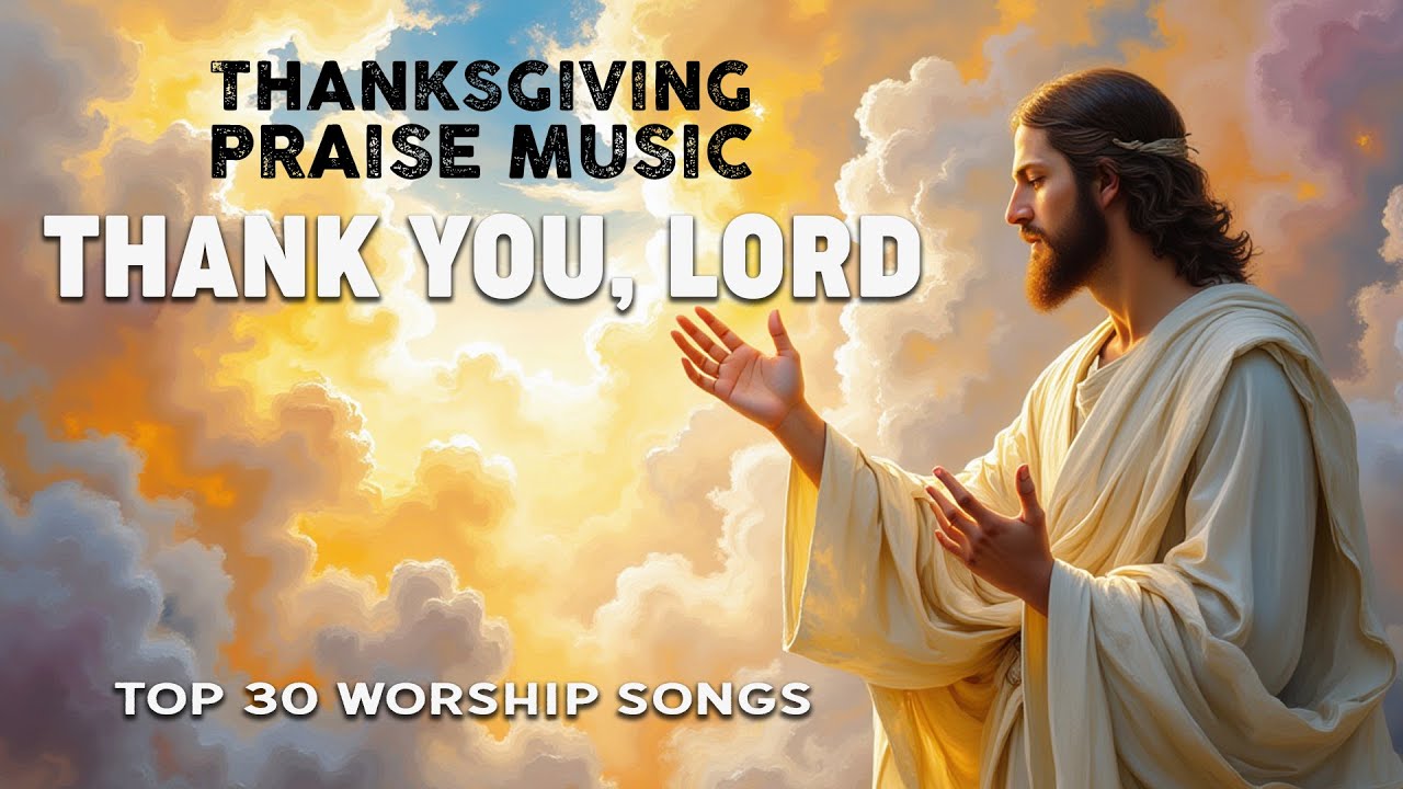 Top 30 Thanksgiving Worship Songs to Give THANKS and PRAISE to GOD ...