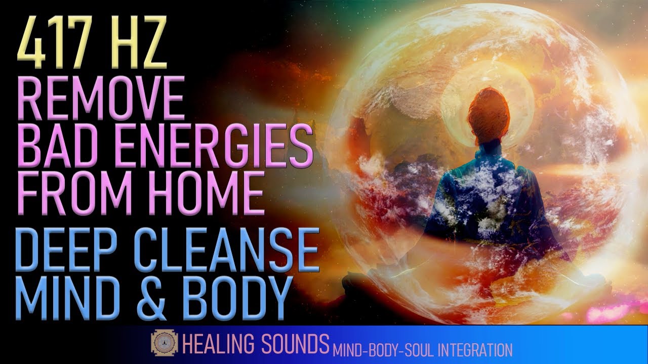 417 Hz - Remove Bad Energies From Home Space | Deep Cleanse Mind Body ...