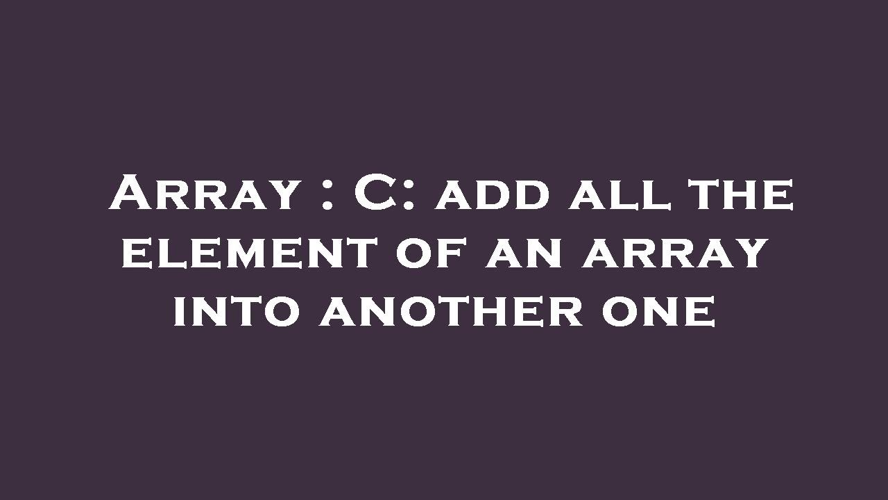 Array C Add All The Element Of An Array Into Another One Youtube