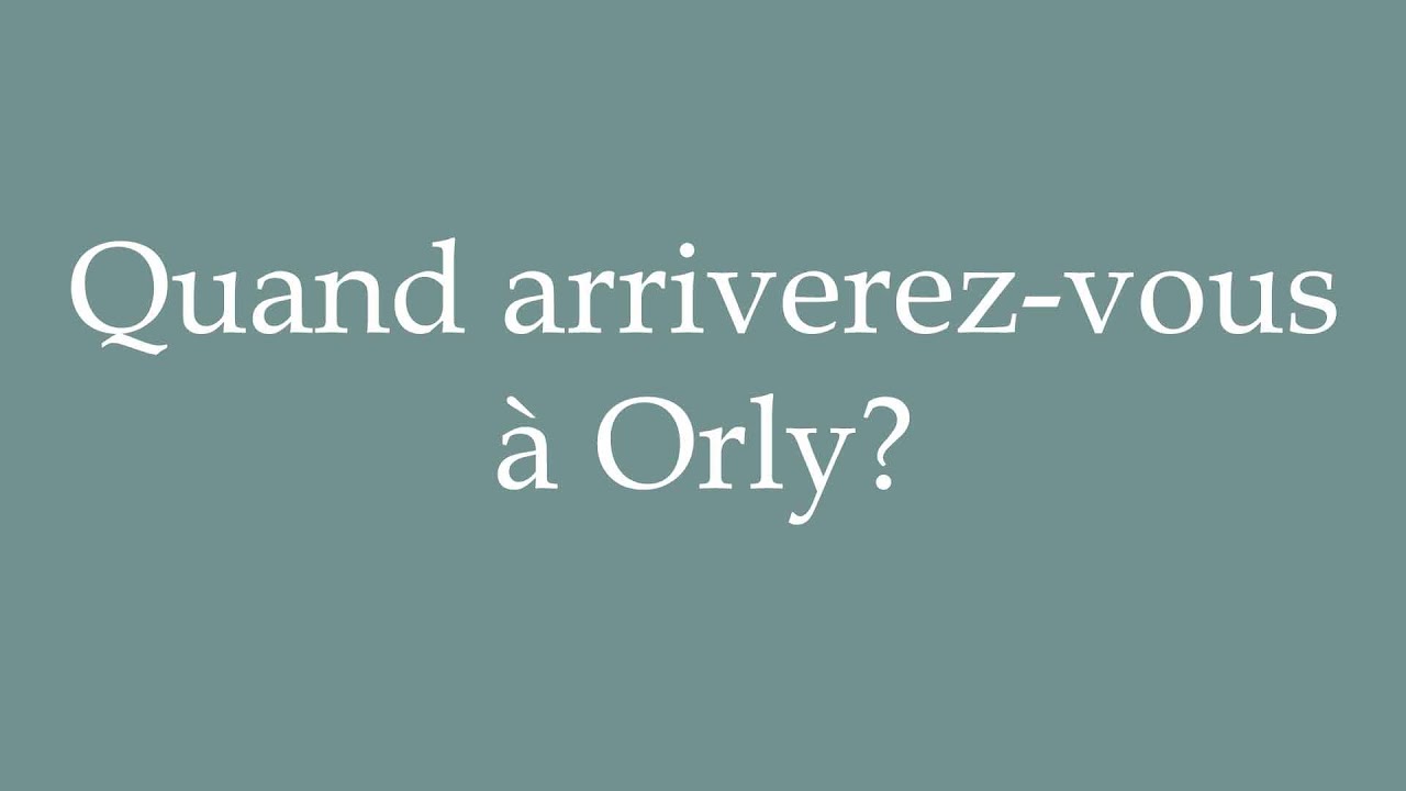 How to Pronounce ''Quand arriverez-vous à Orly'' (When will you arrive ...