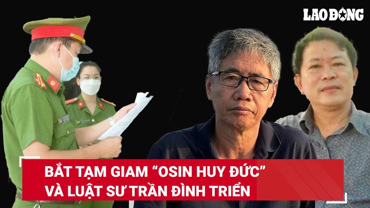 Bắt tạm giam “Osin Huy Đức và luật sư Trần Đình Triển do chống phá, xâm ...