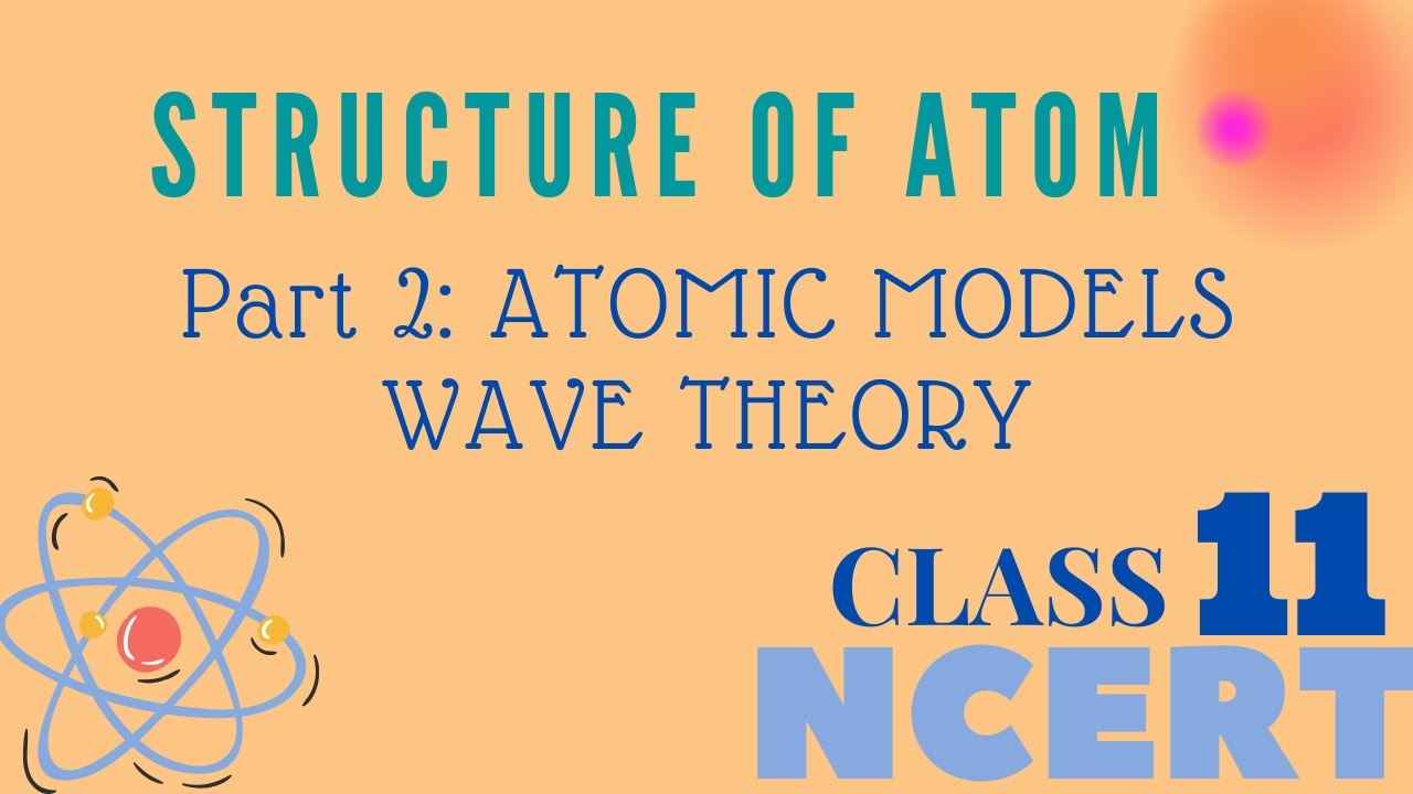 STRUCTURE OF ATOM || Part 2: ATOMIC MODELS and WAVE THEORY || Class 11 ...