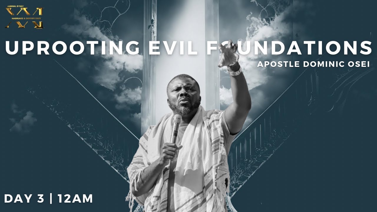 UPROOTING EVIL FOUNDATIONS | APOSTLE DOMINIC OSEI | DAY 3 - 12 AM ...
