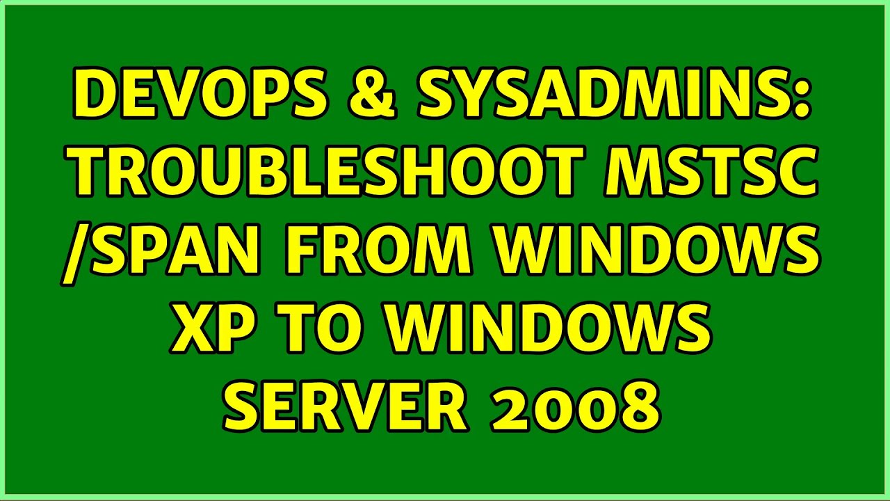 Devops And Sysadmins Troubleshoot Mstsc Span From Windows Xp To Windows Server 2008 Youtube