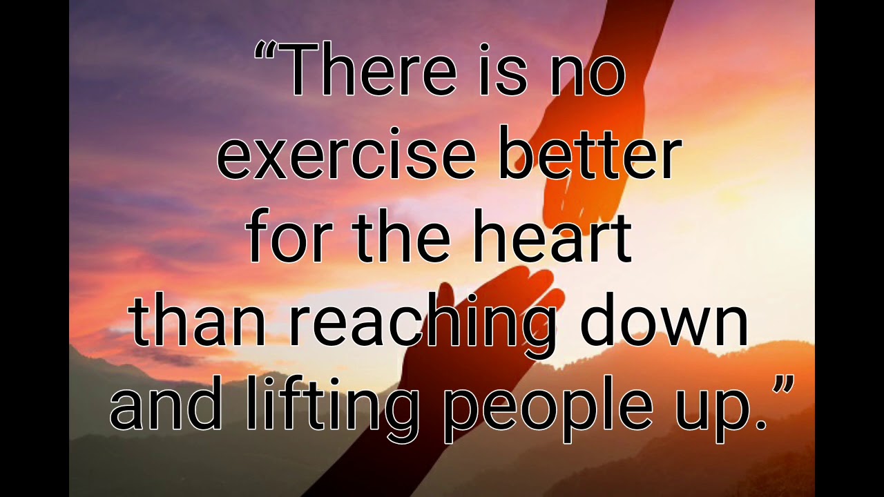 “There is no exercise better for the heart than reaching down and ...