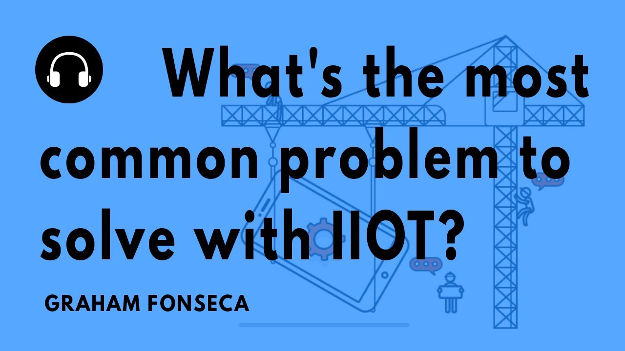 "What's the most common problem to solve with IIOT?" with Graham ...