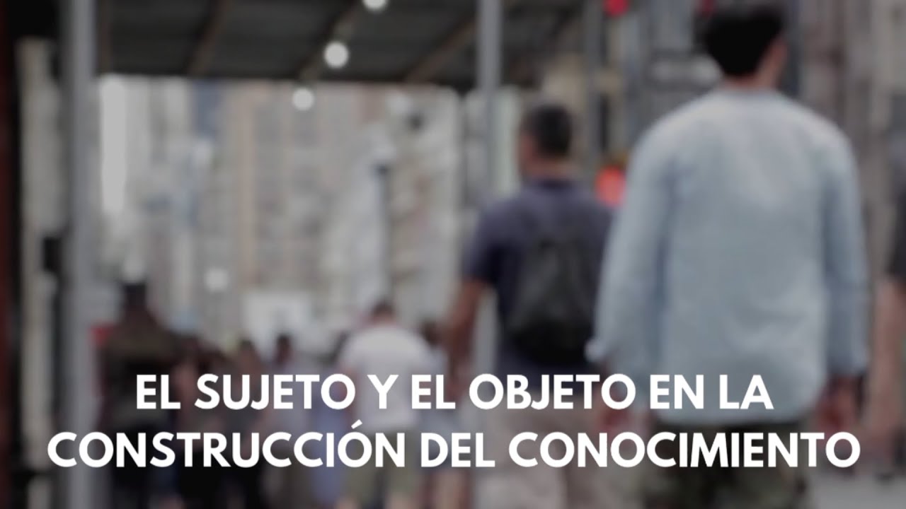 El sujeto y el Objeto en la construcción del conocimiento - YouTube