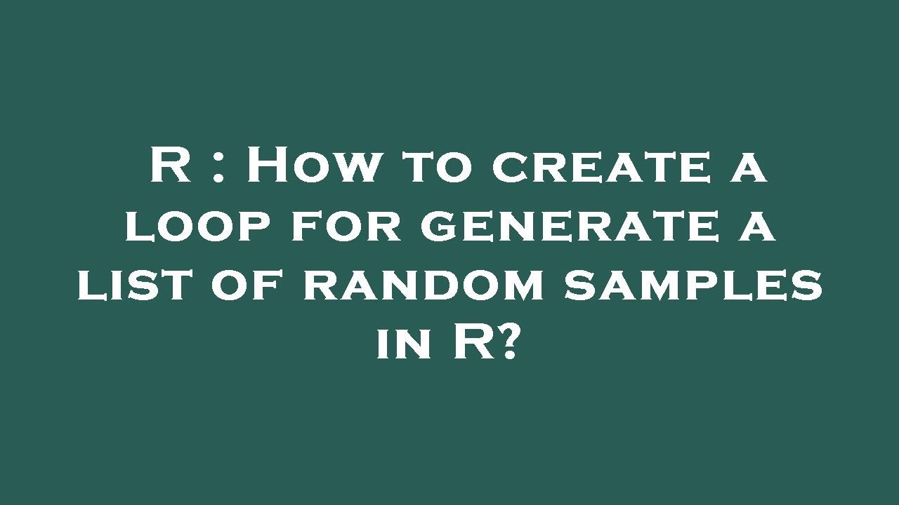 R : How to create a loop for generate a list of random samples in R ...