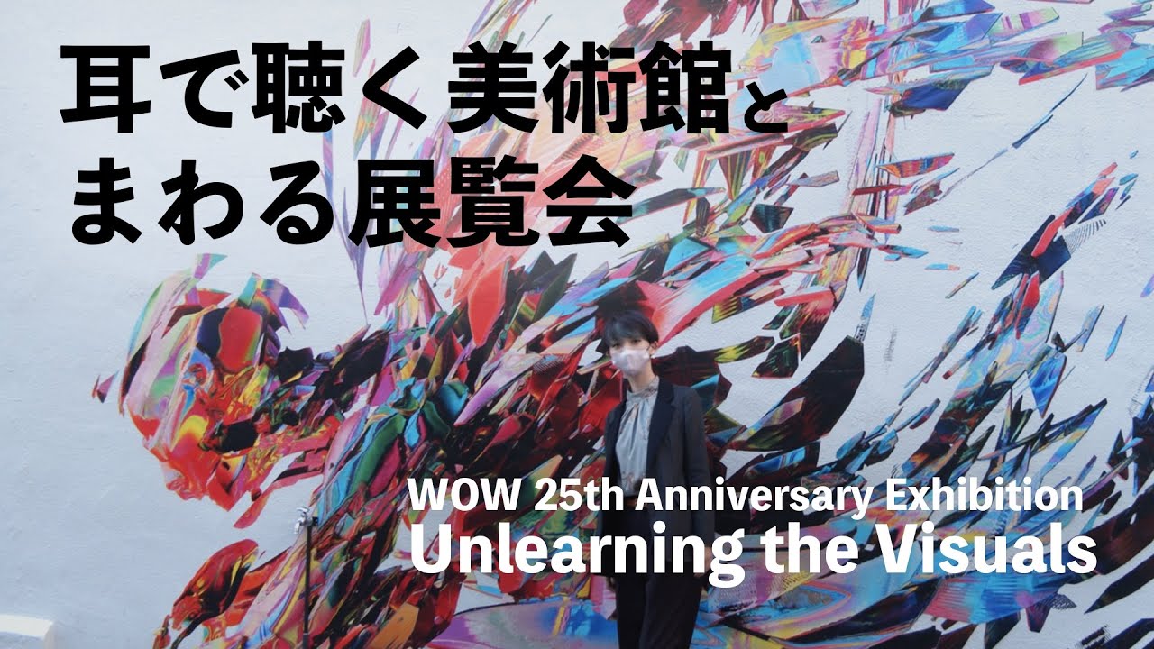 【耳で聴く美術館とまわる展覧会】WOW 25th Anniversary Exhibition 「Unlearning the Visuals」 - YouTube