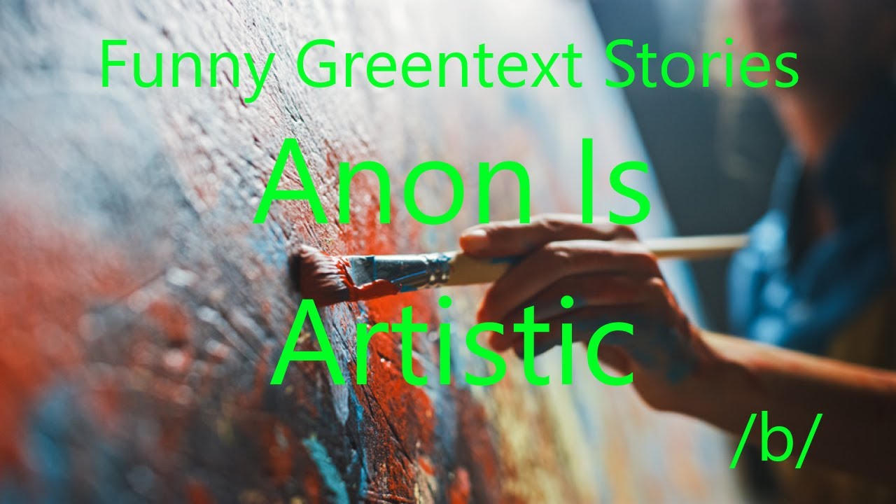 Funny Greentext Stories: Anon Is Artistic (/b/) - YouTube