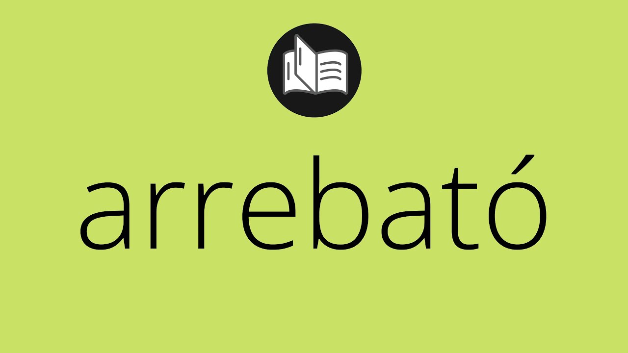 Que significa ARREBATÓ • arrebató SIGNIFICADO • arrebató DEFINICIÓN ...