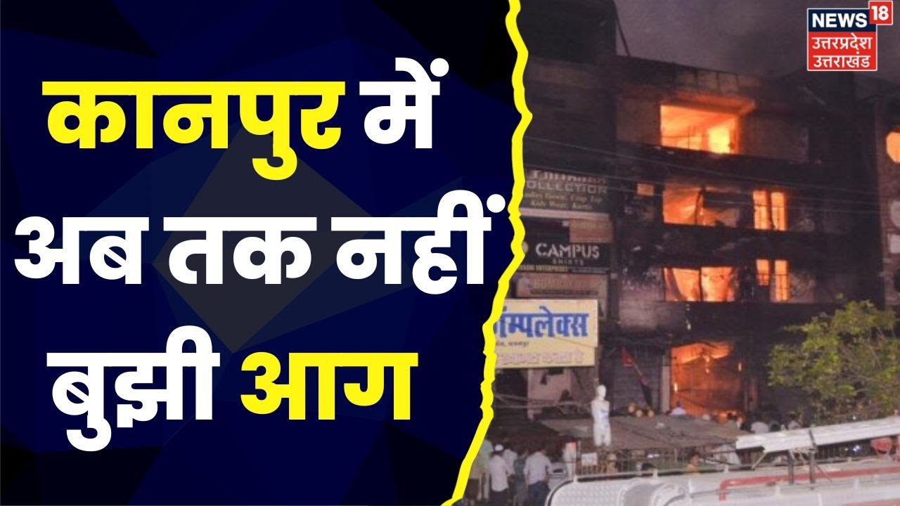 Kanpur Agnikand: अब तक नहीं बुझ सकी, Hamraj Complex में लगी आग ...