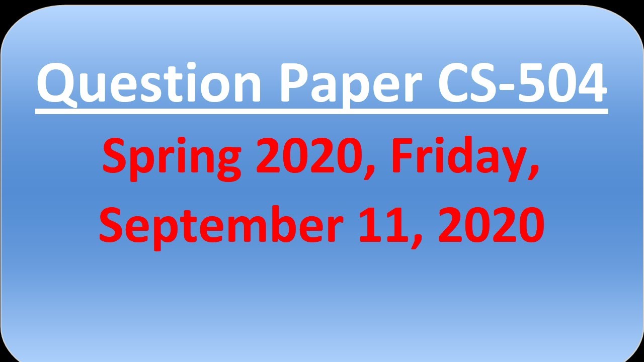 Question Paper CS 504 Spring 2020, Friday, September 11, 2020 - YouTube