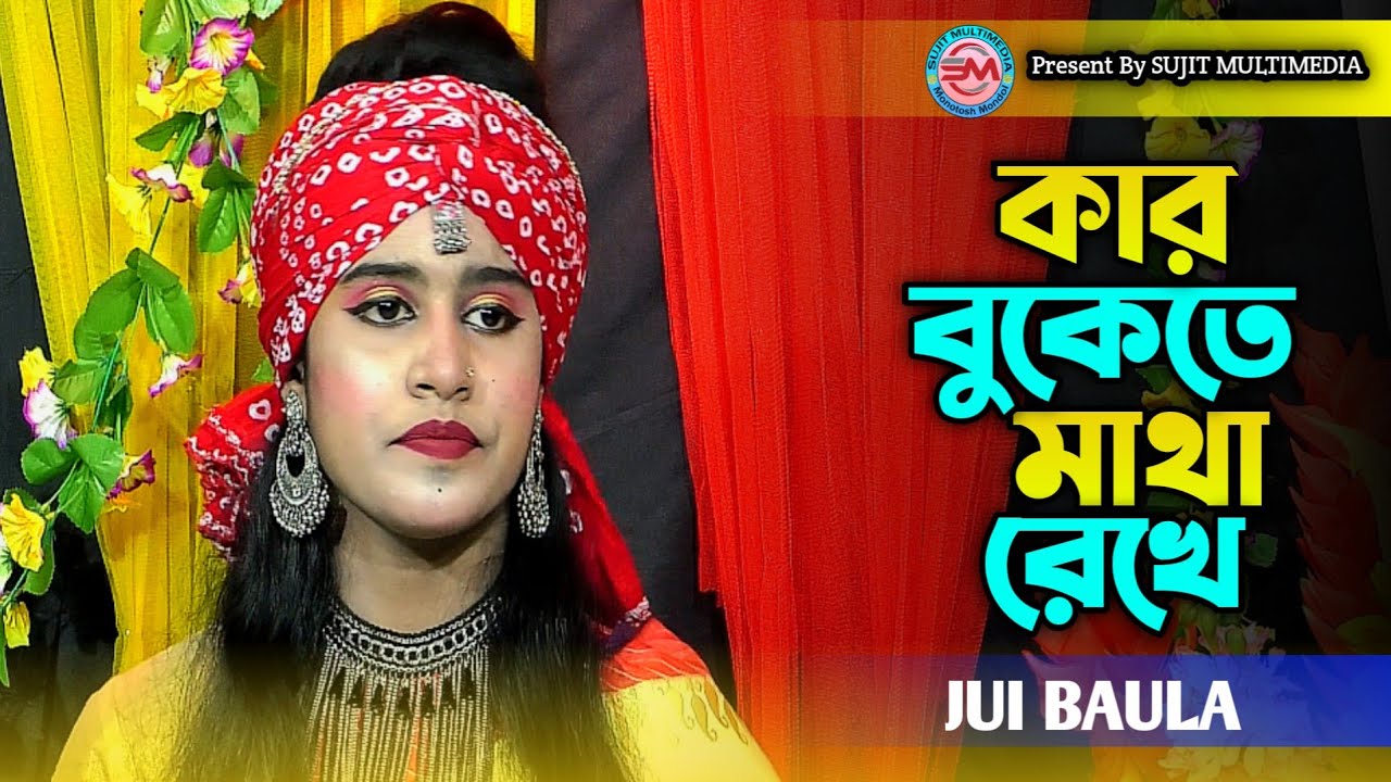 কার বুকেতে মাথা রেখে | জুঁই বাউলা | Kar Bukete Matha Rekhe | Sujit ...