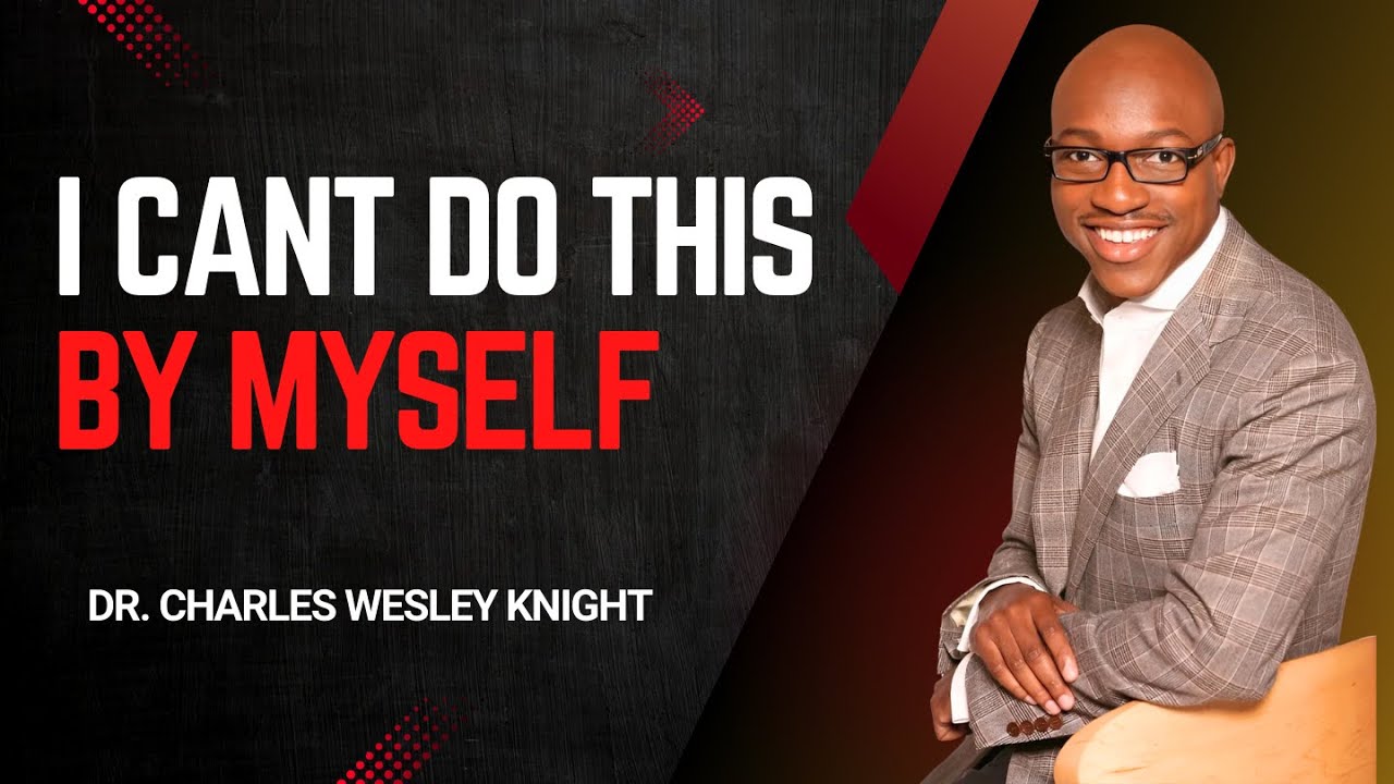 I Cant Do This By Myself | Dr. Charles Wesley Knight - thejesusculture