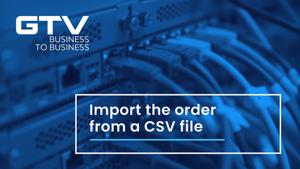 GTV - B2B - how to import the order from a CSV file - YouTube