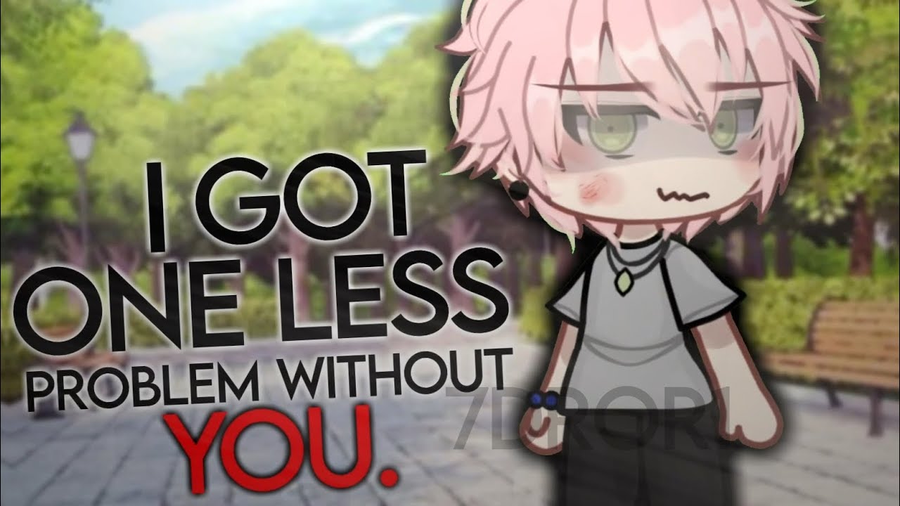 I got one less problem without you.. Gacha Life - YouTube