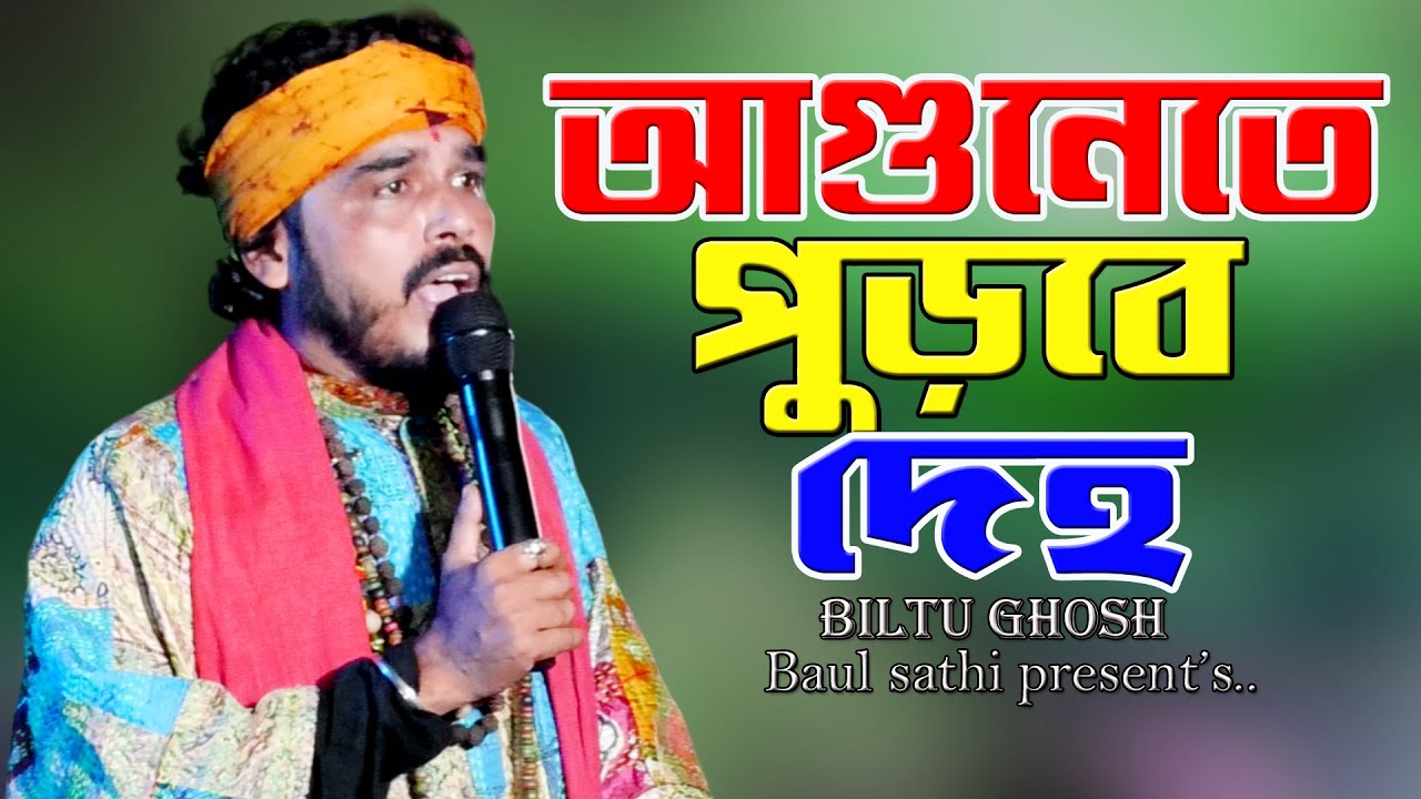 আগুনেতে পুড়বে দেহ || Agunete Purbe Deho || Biltu Ghosh Baul || baul sathi Folk - YouTube