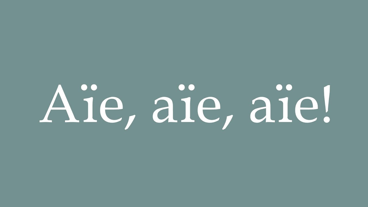 How to Pronounce ''Aïe, aïe, aïe!'' (Ouch, ouch, ouch!) Correctly in ...