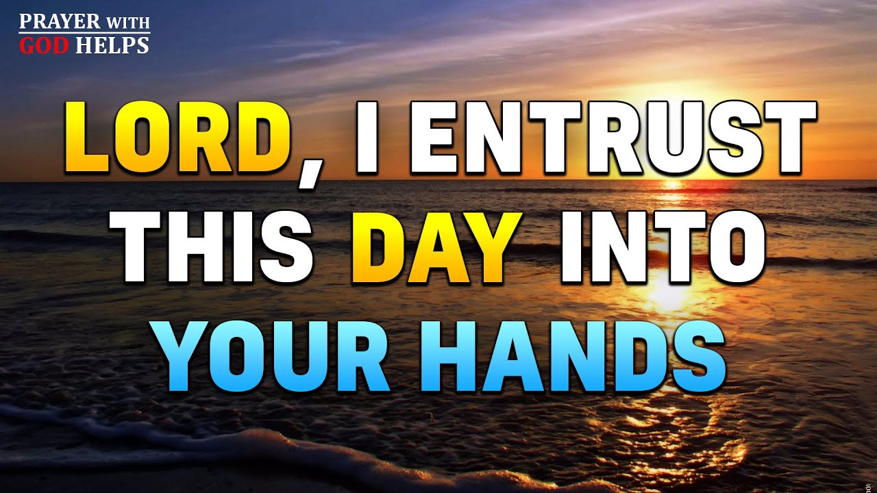 A Morning Prayer Before You Start Your Day - Lord, I Entrust this Day ...