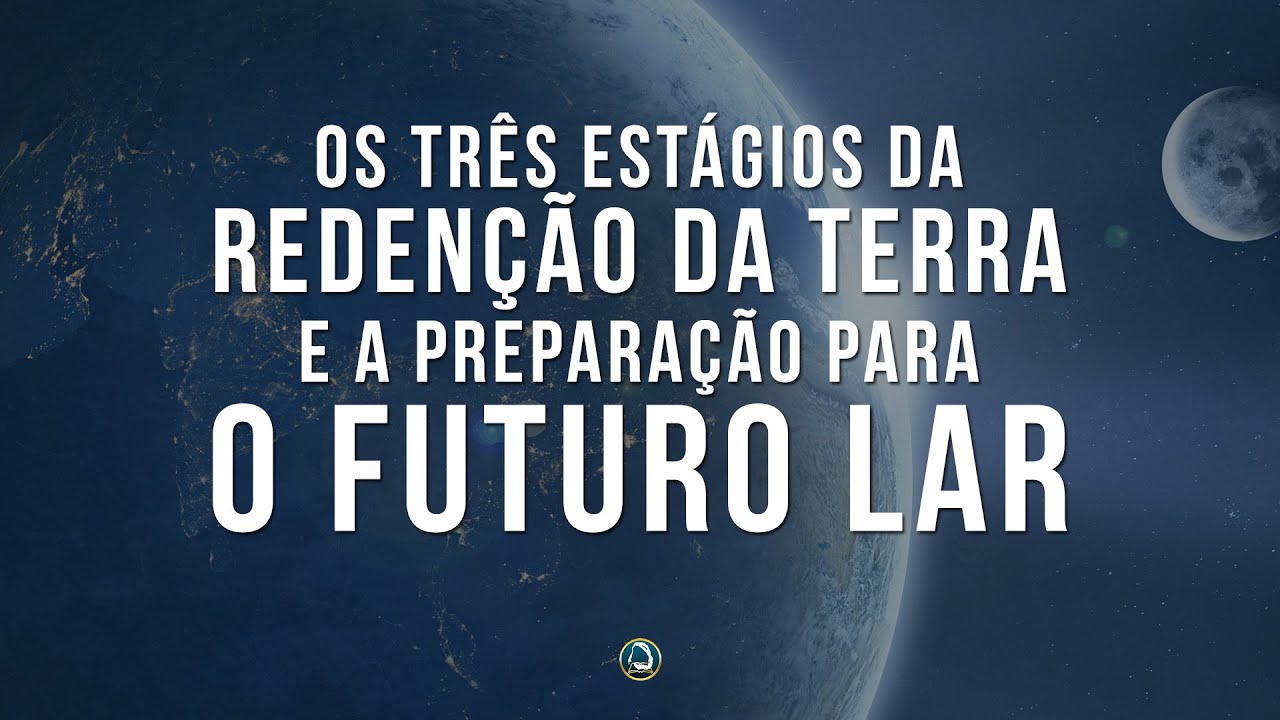 Os Três Estágios da Redenção da Terra e a Preparação para o Futuro Lar ...
