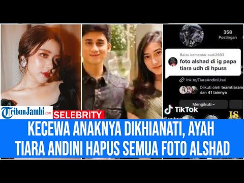 KECEWA Anaknya Dikhianati, Ayah Tiara Andini Hapus Semua Foto Alshad, Langsung Banjir Dukungan ...