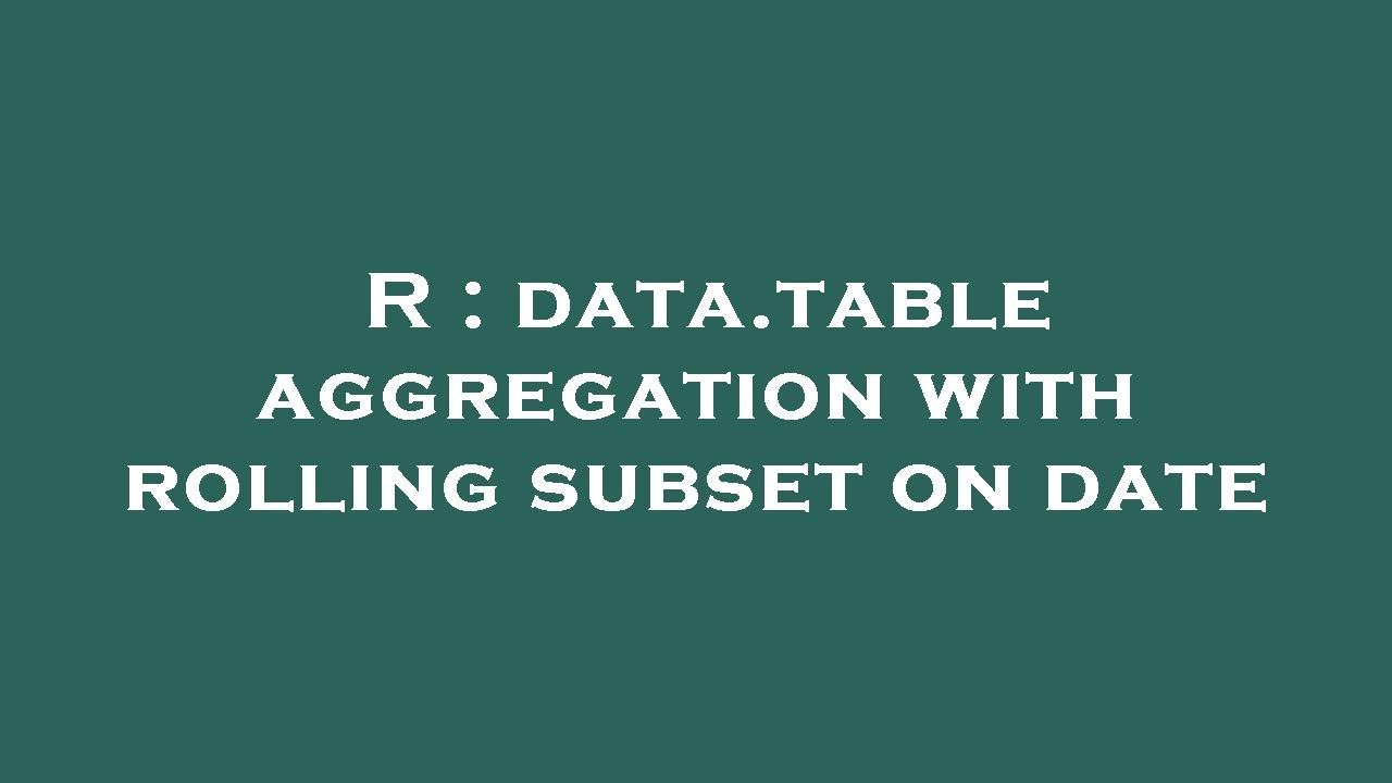R Datatable Aggregation With Rolling Subset On Date Youtube