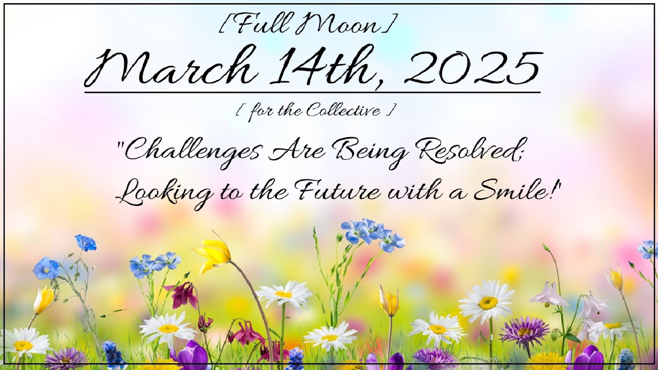 MARCH 14th, 2025 (FULL MOON!) (CHALLENGES ARE BEING RESOLVED; LOOKING ...