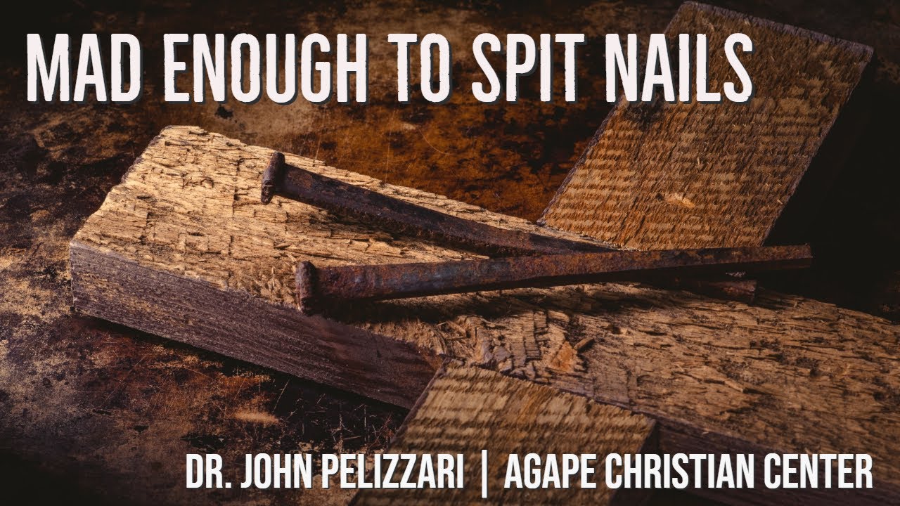 Mad Enough To Spit Nails | Dr. John Pelizzari | Agape Christian Center ...