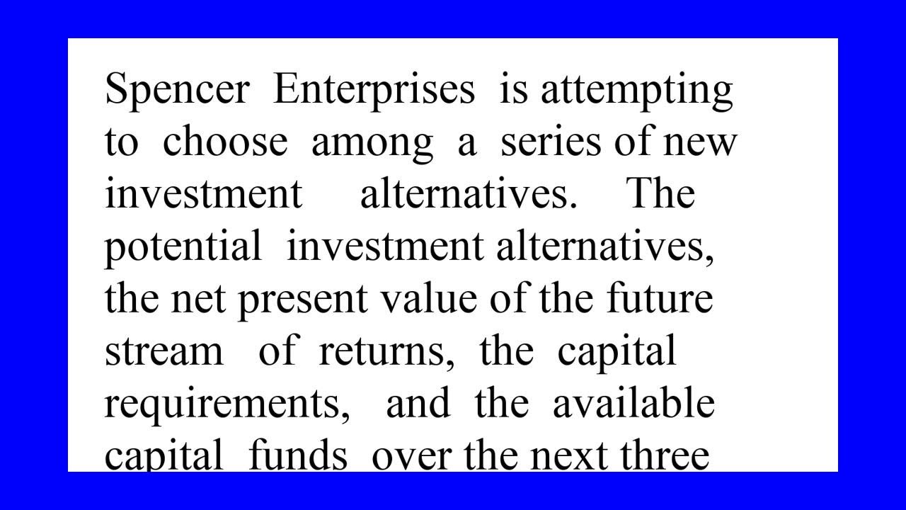 Spencer Enterprises is attempting to choose among a series of new investment alternatives The ...