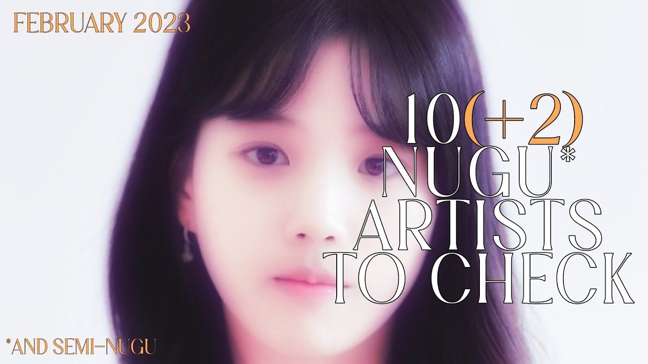10 (+2) nugu (and semi-nugu) artists to check [February 2023 edition ...
